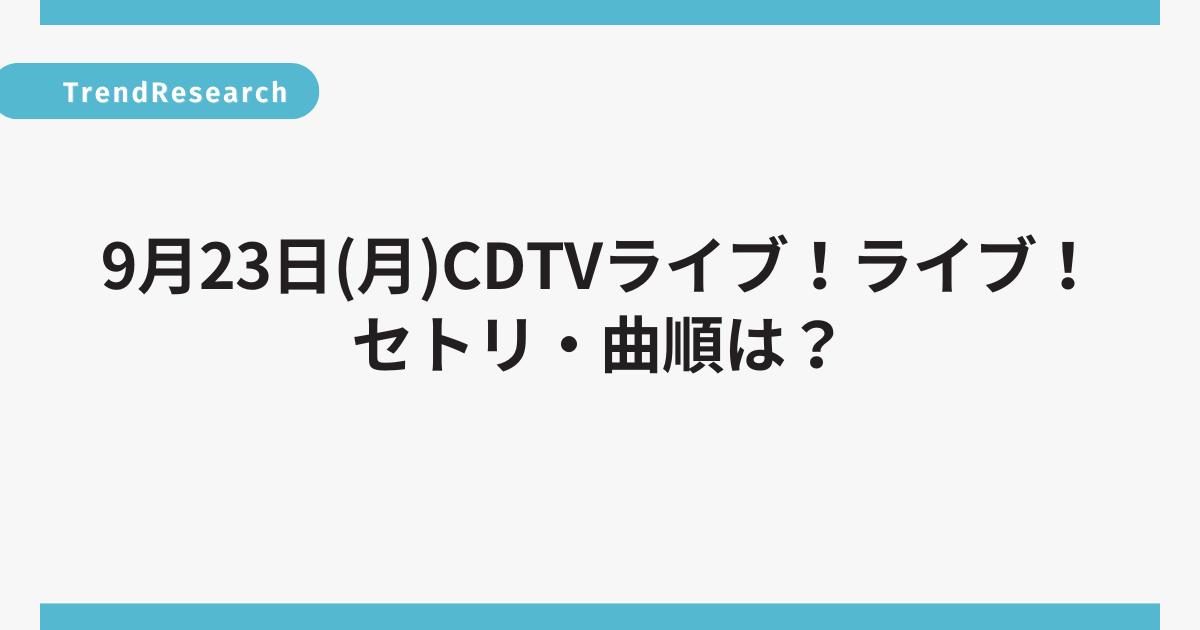 9月23日(月)CDTV(カウントダウン)ライブ！ライブ！セトリ・曲順は？ | Trend Research
